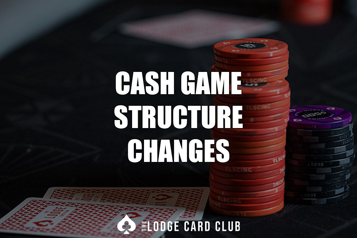 Cash Game Structure Changes (September 2024) - The Lodge Card Club